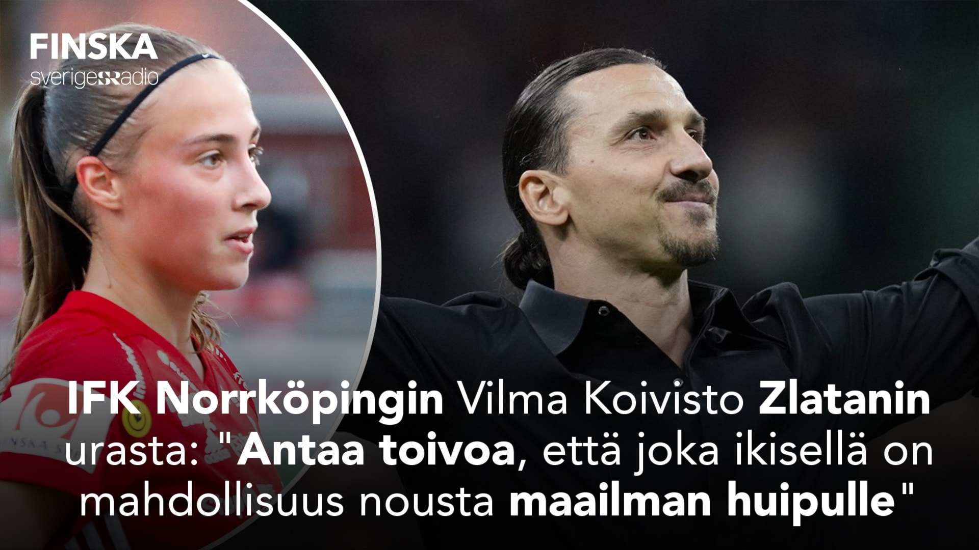 IFK Norrköpingin Vilma Koivisto Zlatanin urasta: "Antaa toivoa, että ...